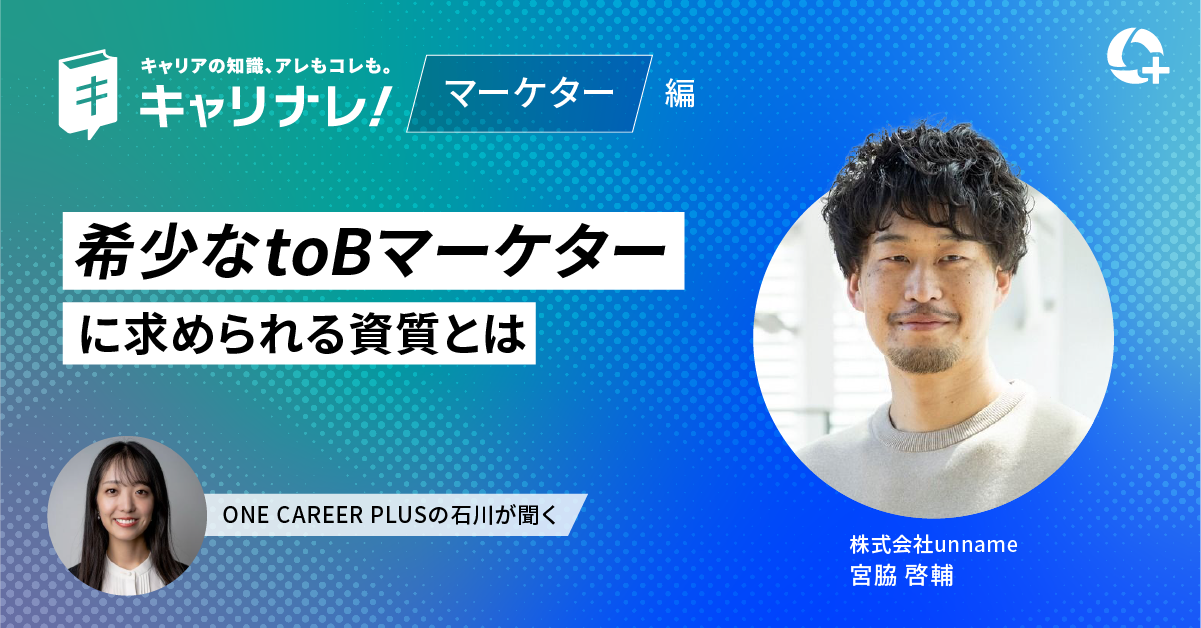toC・toB双方を経験して感じた、toBマーケターに求められる素質と広がる可能性とは？【キャリナレ！マーケター編#02｜unname 宮脇 ...